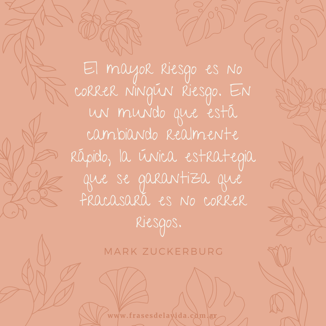 El mayor riesgo es no correr ningún riesgo - Frases de la vida