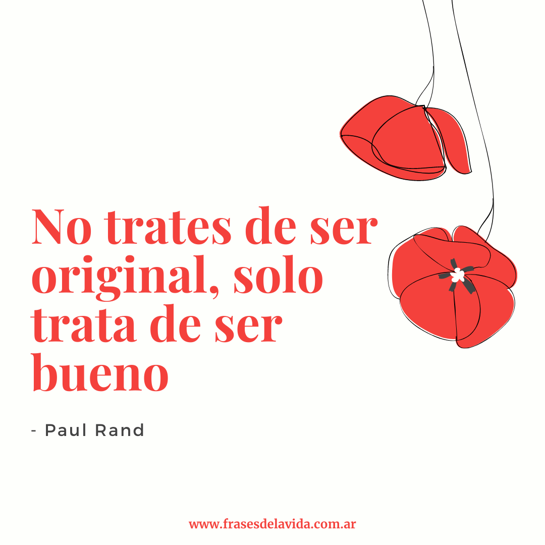 No trates de ser original, solo trata de ser bueno - Frases de la vida