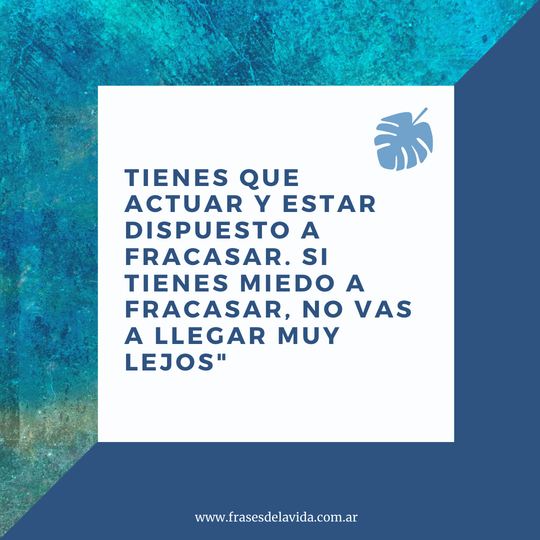 Tienes que actuar y estar dispuesto a fracasar - Frases de la vida