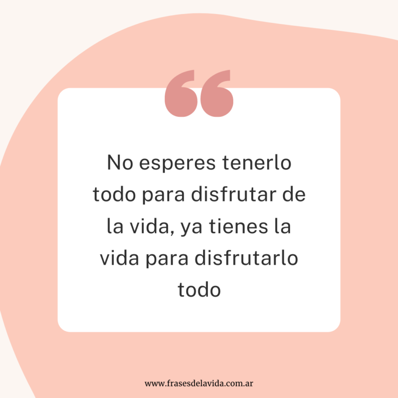 No esperes tenerlo todo para disfrutar de la vida, ya tienes la vida ... No esperes tenerlo todo para disfrutar de la vida, ya tienes la vida ...