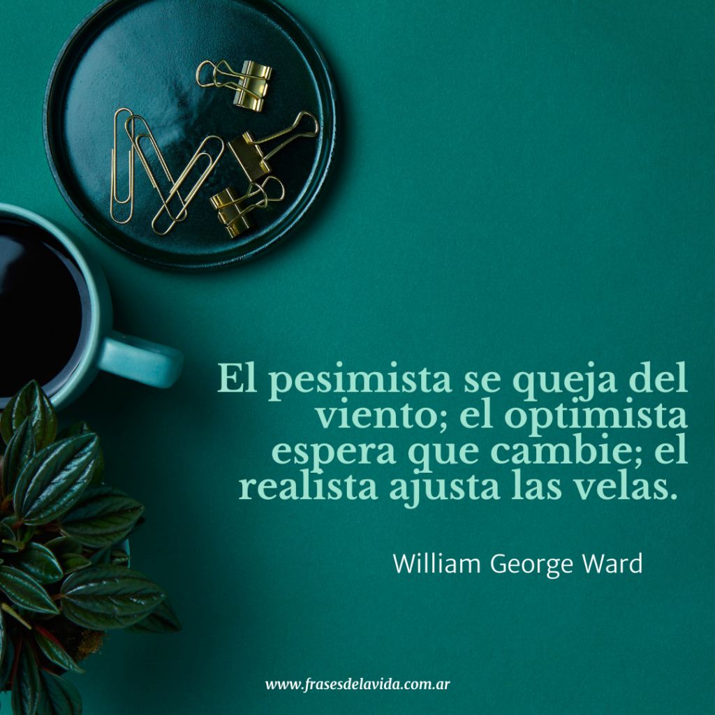 El pesimista se queja del viento; el optimista espera que cambie; el ...