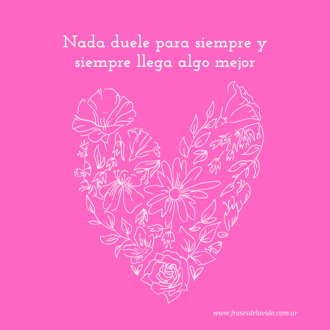 Nada duele para siempre y siempre llega algo mejor - Frases de la vida