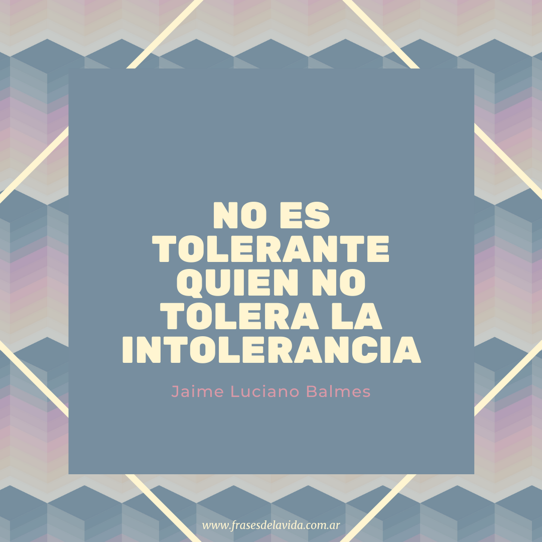 No es tolerante quien no tolera la intolerancia - Frases de la vida