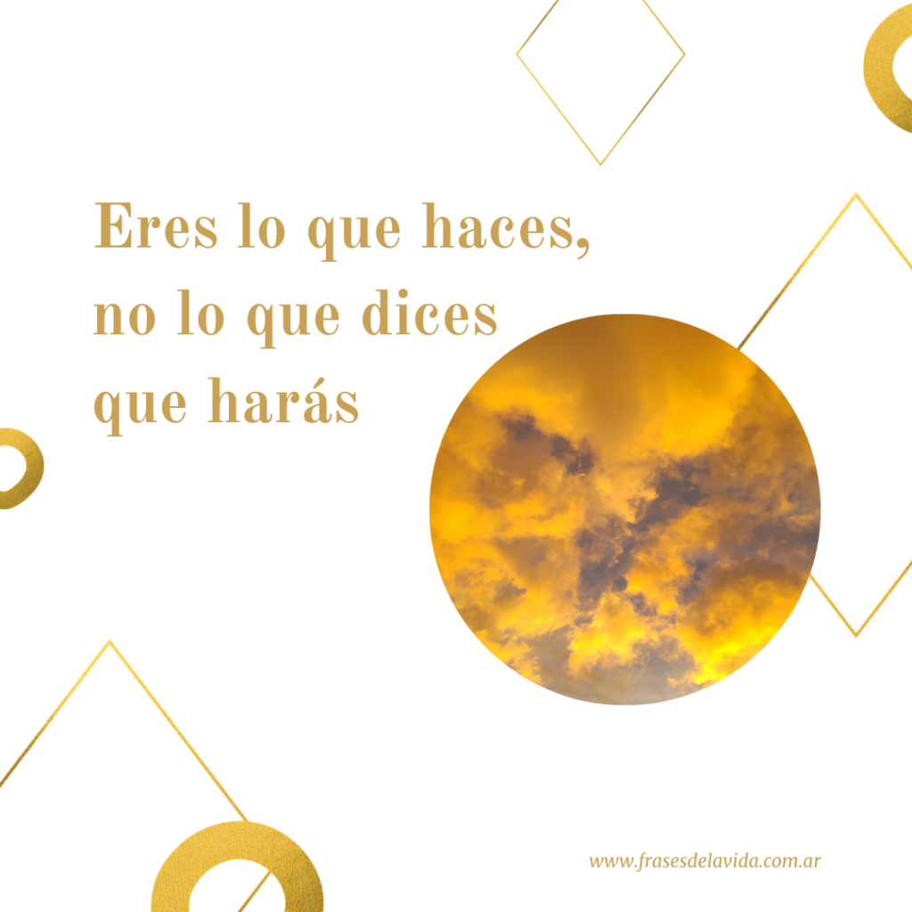 Eres lo que haces, no lo que dices que harás - Frases de la vida
