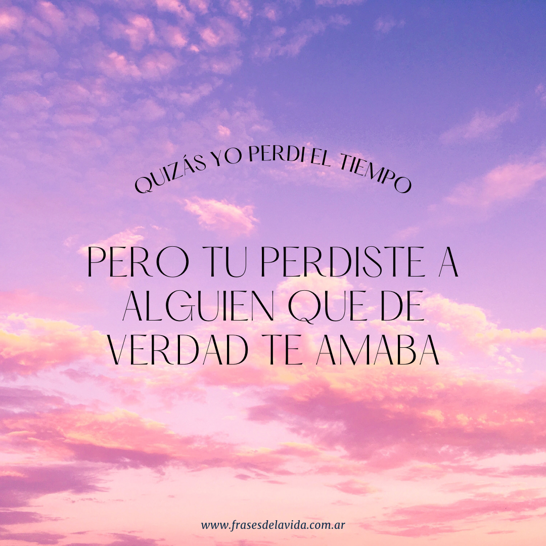 Quizás yo perdÍ el tiempo pero tu perdiste a alguien que de verdad te ...