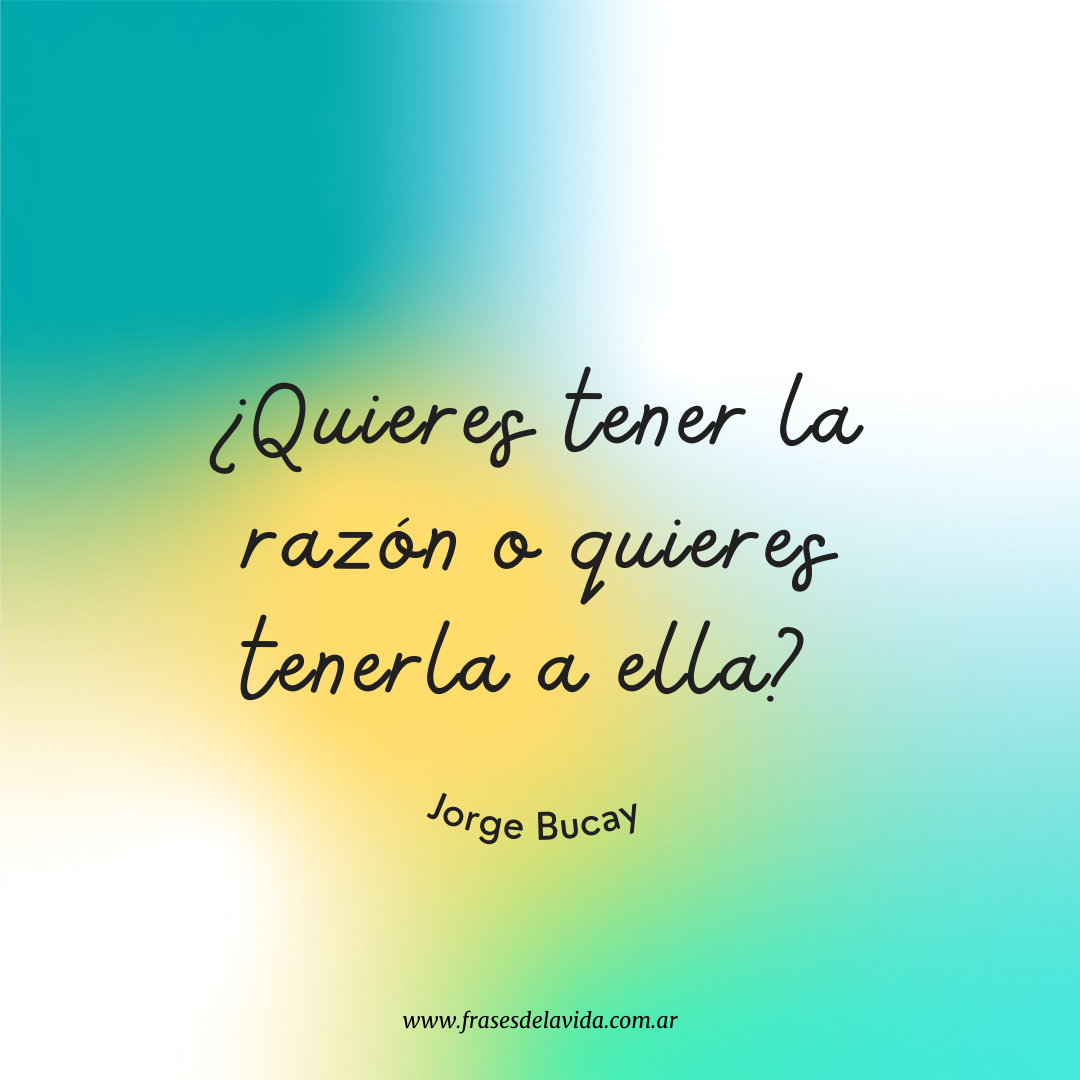¿Quieres tener la razón o quieres tenerla a ella? - Frases de la vida