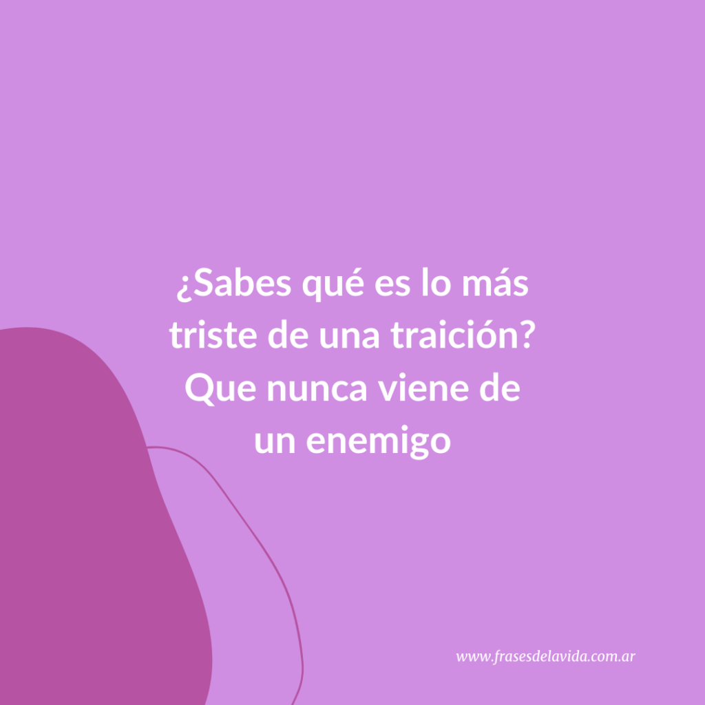 ¿Sabes qué es lo más triste de una traición? Que nunca viene de un ...