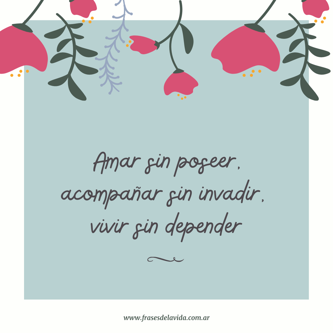 Amar sin poseer, acompañar sin invadir, vivir sin depender - Frases de ...