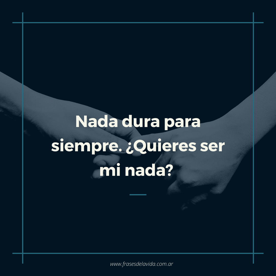 Nada dura para siempre. ¿Quieres ser mi nada? - Frases de la vida