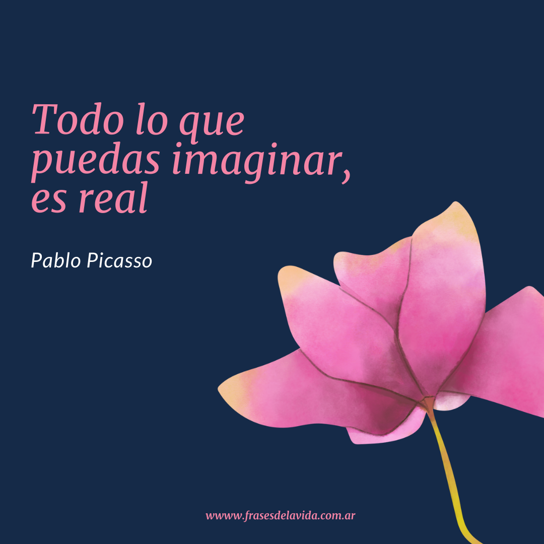 Todo lo que puedas imaginar, es real - Frases de la vida